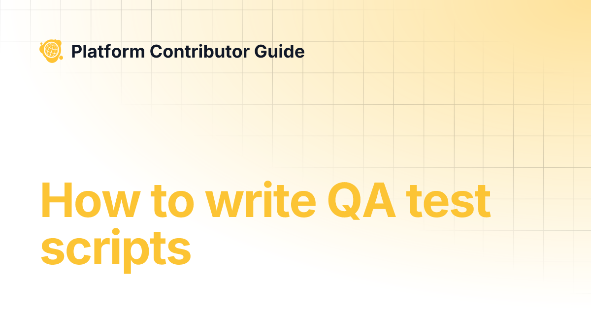 How to write QA test scripts | Platform Contributor Guide How to write QA test scripts | Platform Contributor Guide