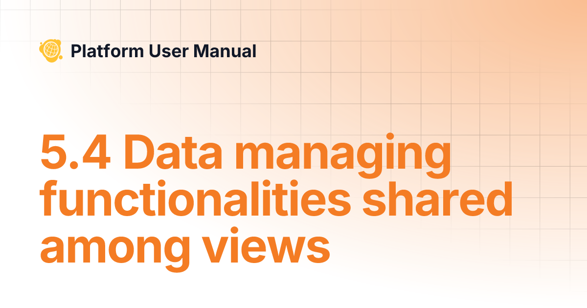 5.4 Data managing functionalities shared among views | Platform User Manual